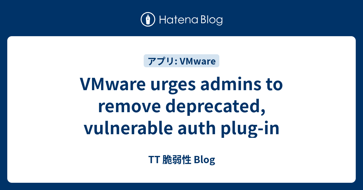 VMware urges admins to remove deprecated, vulnerable auth plug-in - TT 脆弱性 Blog