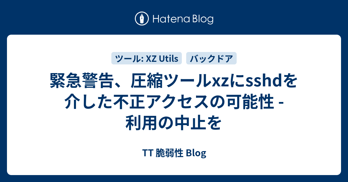 緊急警告、圧縮ツールxzにsshdを介した不正アクセスの可能性 - 利用の中止を - TT 脆弱性 Blog