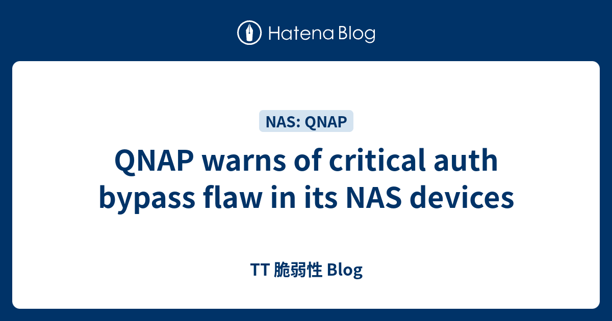 QNAP warns of critical auth bypass flaw in its NAS devices - TT 脆弱性 Blog