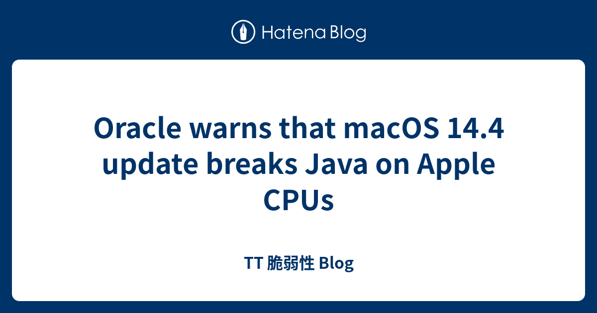 Oracle warns that macOS 14.4 update breaks Java on Apple CPUs - TT 脆弱性 Blog