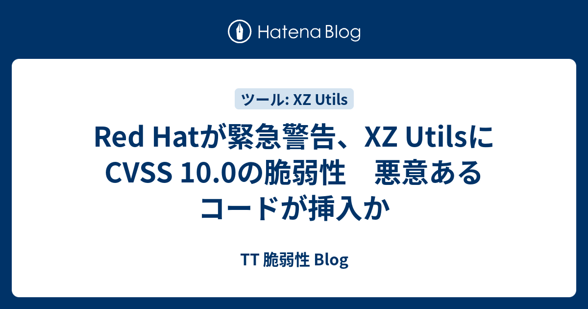 Red Hatが緊急警告、XZ UtilsにCVSS 10.0の脆弱性 悪意あるコードが挿入か - TT 脆弱性 Blog