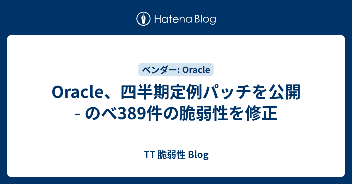 Oracle、四半期定例パッチを公開 - のべ389件の脆弱性を修正 - TT 脆弱性 Blog