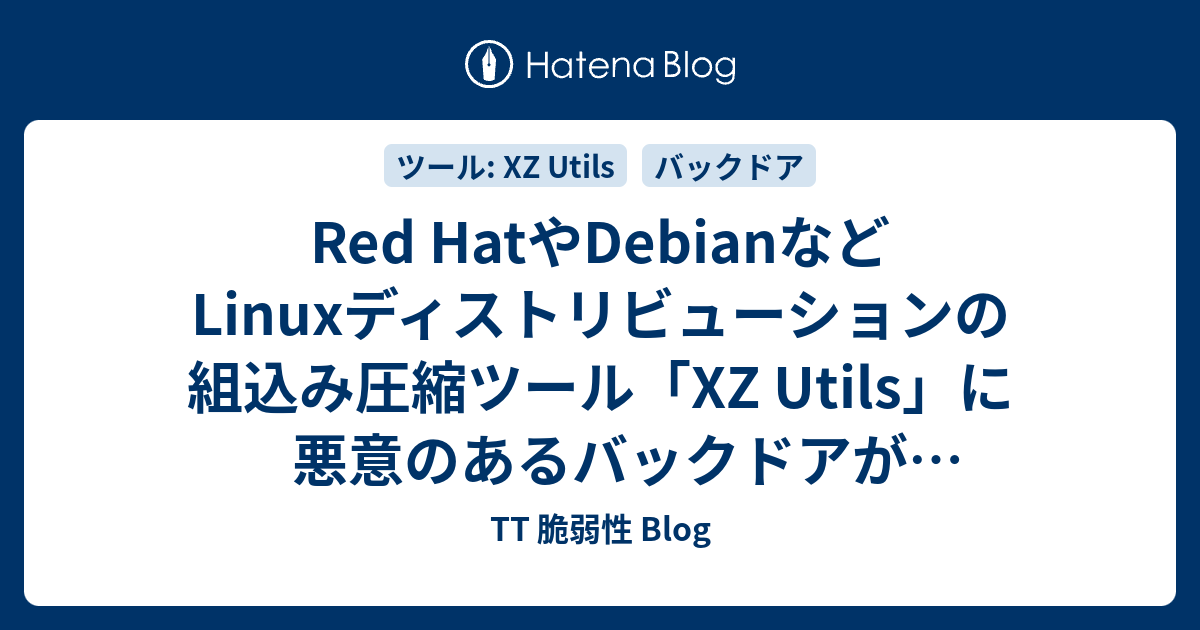 Red HatやDebianなどLinuxディストリビューションの組込み圧縮ツール「XZ Utils」に悪意のあるバックドアが仕掛けられていたことが発覚 - TT 脆弱性 Blog