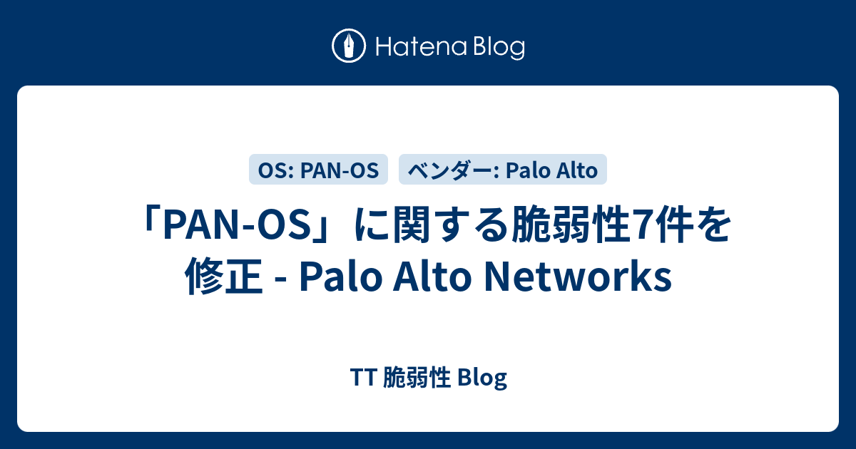 「PAN-OS」に関する脆弱性7件を修正 - Palo Alto Networks - TT 脆弱性 Blog