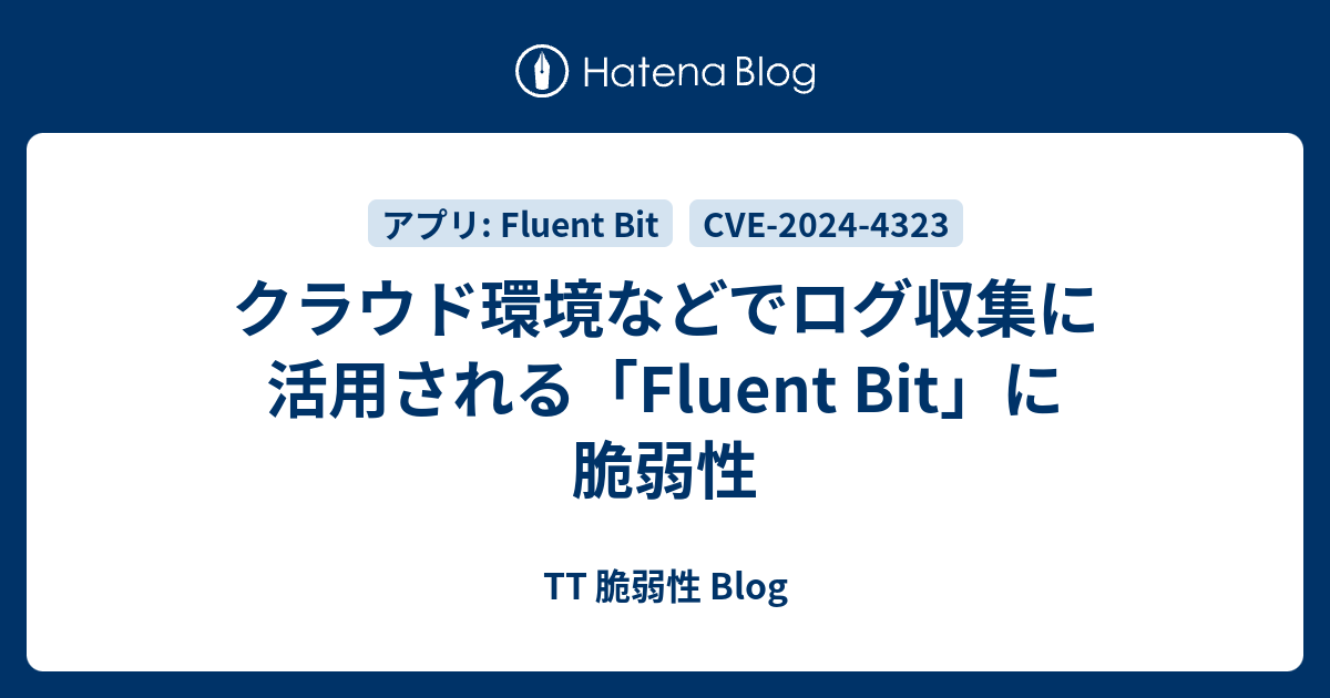 クラウド環境などでログ収集に活用される「Fluent Bit」に脆弱性 - TT 脆弱性 Blog