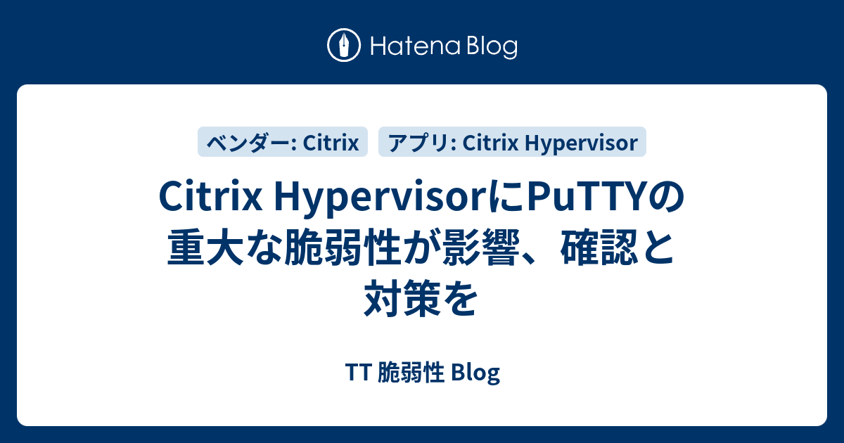 Citrix HypervisorにPuTTYの重大な脆弱性が影響、確認と対策を - TT 脆弱性 Blog