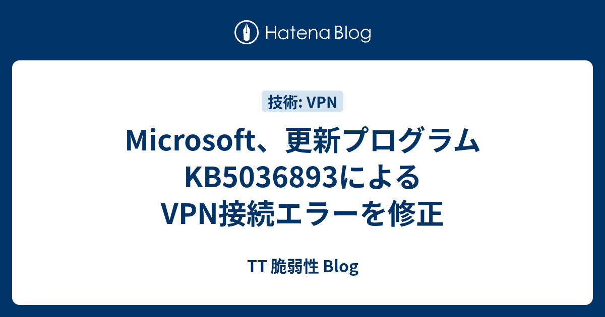 Microsoft、更新プログラムKB5036893によるVPN接続エラーを修正 - TT 脆弱性 Blog