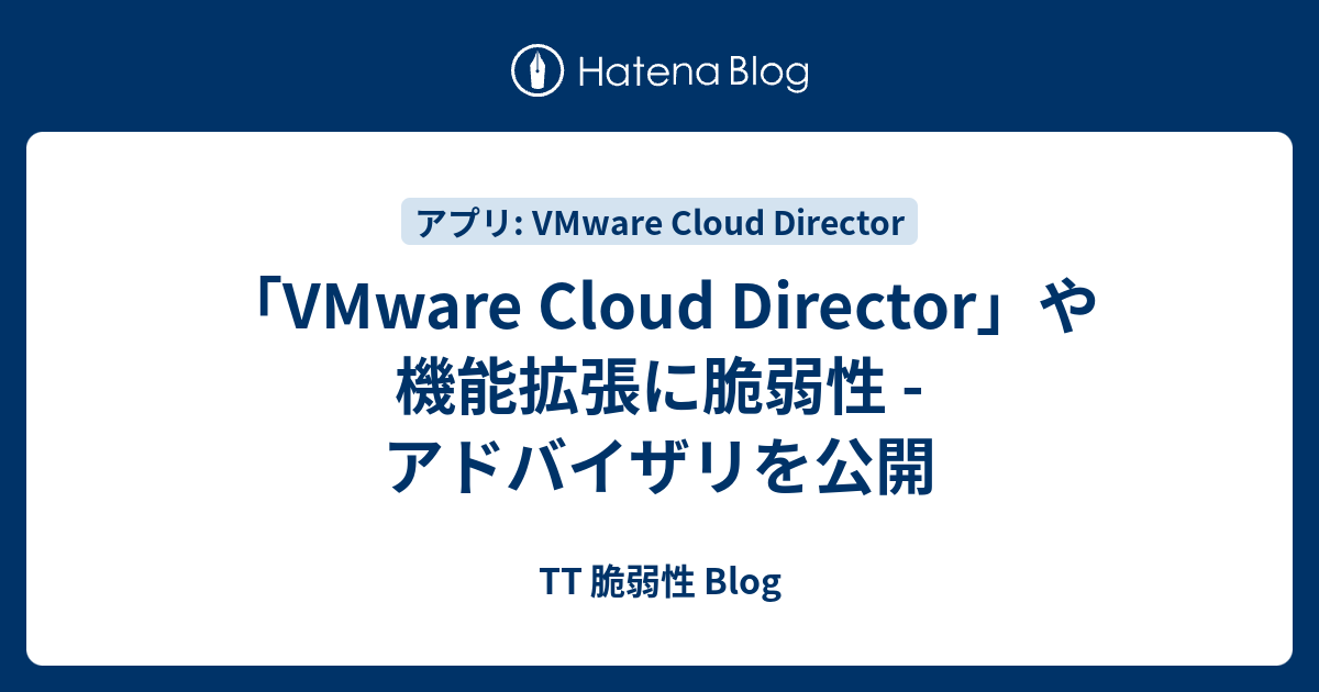 「VMware Cloud Director」や機能拡張に脆弱性 - アドバイザリを公開 - TT 脆弱性 Blog