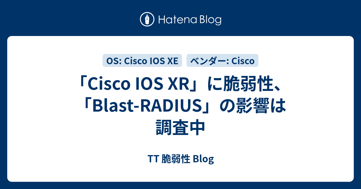 「Cisco IOS XR」に脆弱性、「Blast-RADIUS」の影響は調査中 - TT 脆弱性 Blog