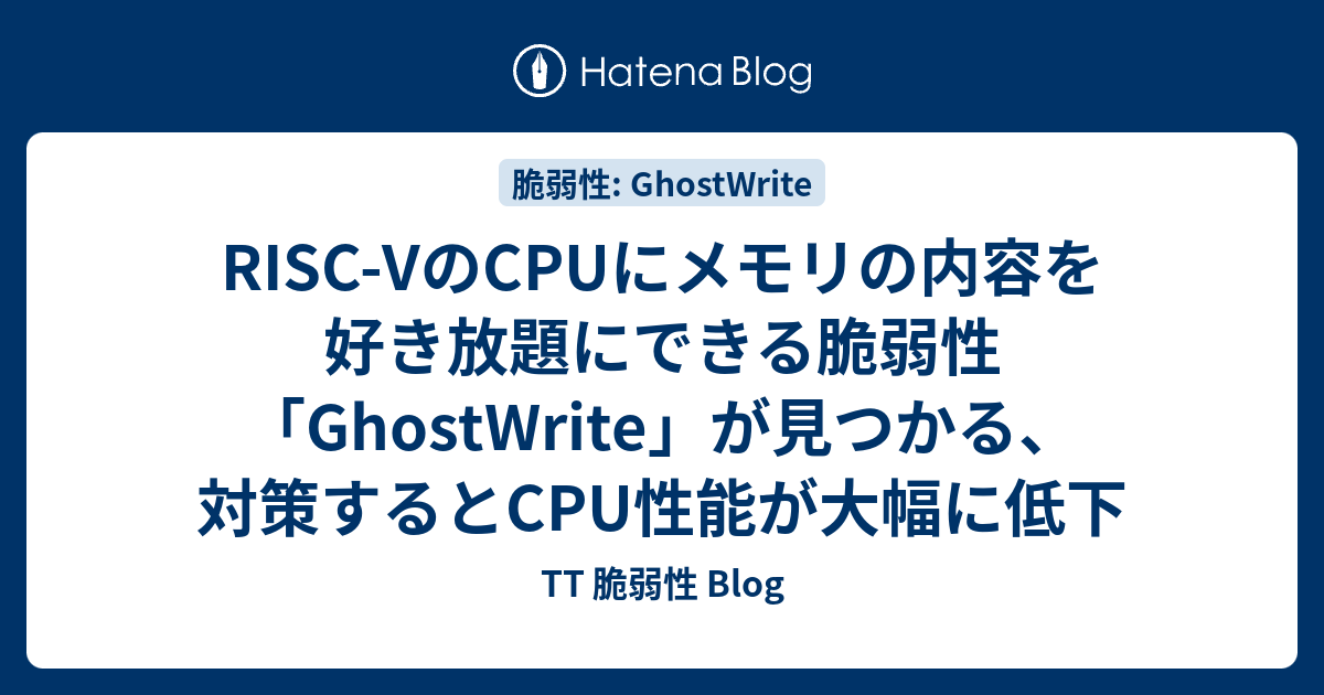 RISC-VのCPUにメモリの内容を好き放題にできる脆弱性「GhostWrite」が見つかる、対策するとCPU性能が大幅に低下 - TT 脆弱性 Blog