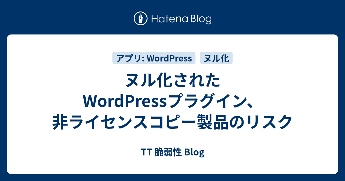 ヌル化されたWordPressプラグイン、非ライセンスコピー製品のリスク - TT 脆弱性 Blog