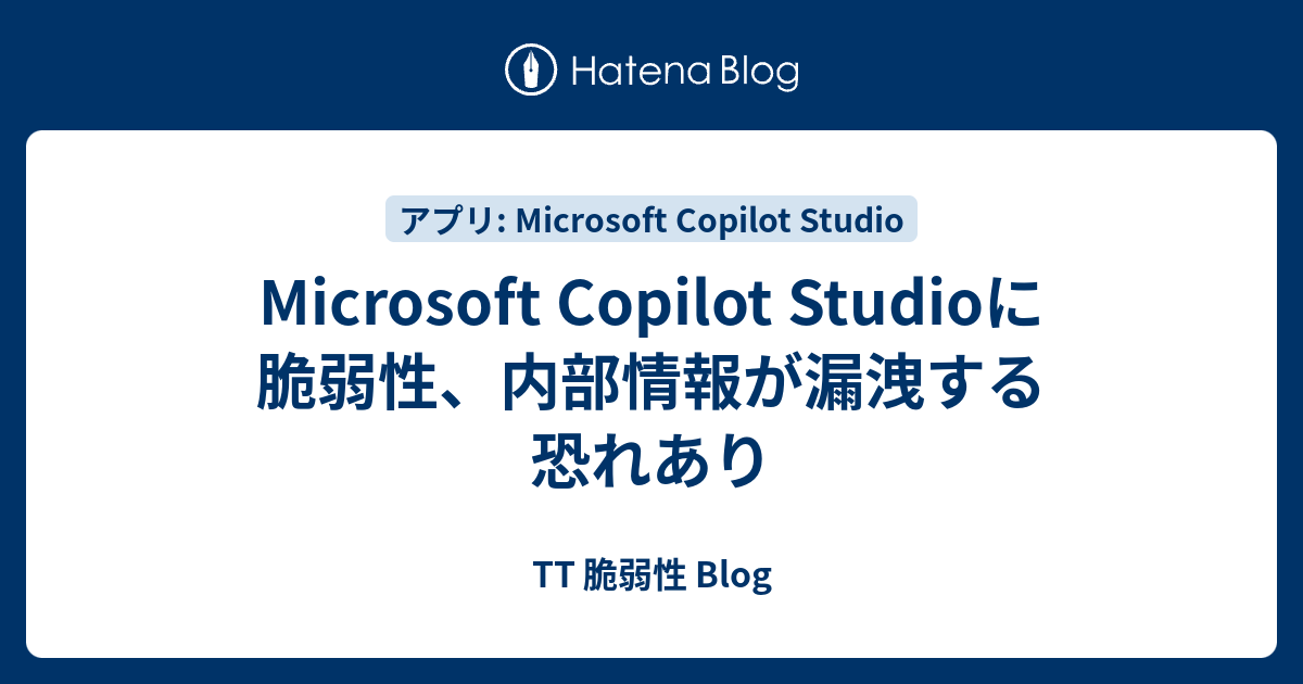 Microsoft Copilot Studioに脆弱性、内部情報が漏洩する恐れあり - TT 脆弱性 Blog