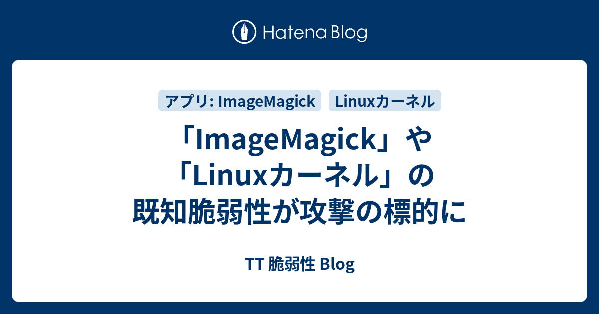 「ImageMagick」や「Linuxカーネル」の既知脆弱性が攻撃の標的に - TT 脆弱性 Blog