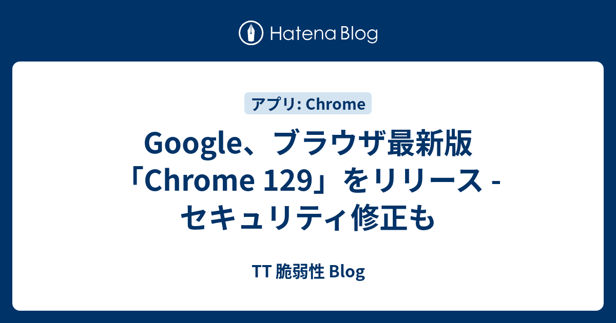 Google、ブラウザ最新版「Chrome 129」をリリース - セキュリティ修正も - TT 脆弱性 Blog