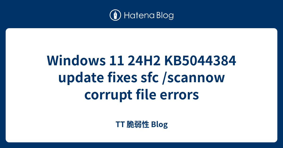 Windows 11 24H2 KB5044384 update fixes sfc /scannow corrupt file errors - TT 脆弱性 Blog