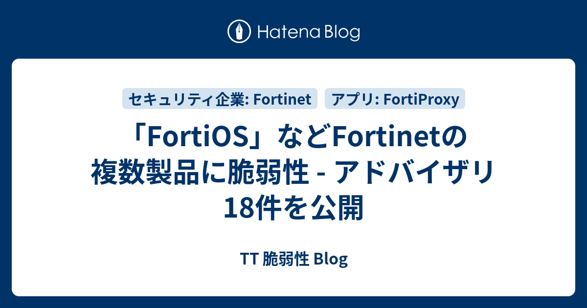 「FortiOS」などFortinetの複数製品に脆弱性 - アドバイザリ18件を公開 - TT 脆弱性 Blog