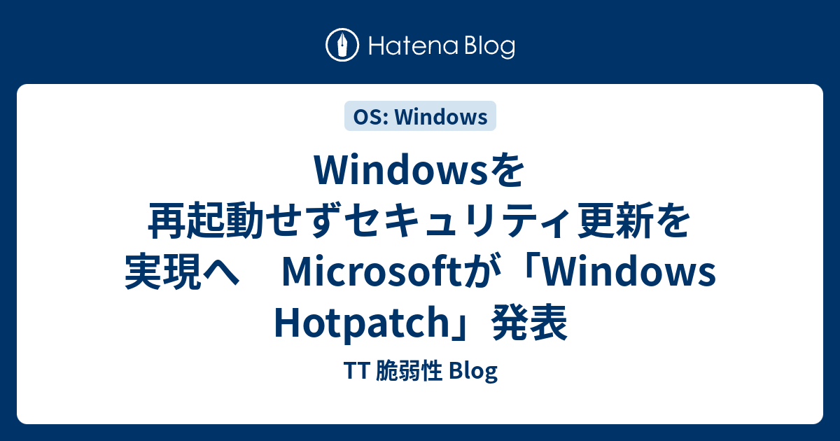 Windowsを再起動せずセキュリティ更新を実現へ Microsoftが「Windows Hotpatch」発表 - TT 脆弱性 Blog
