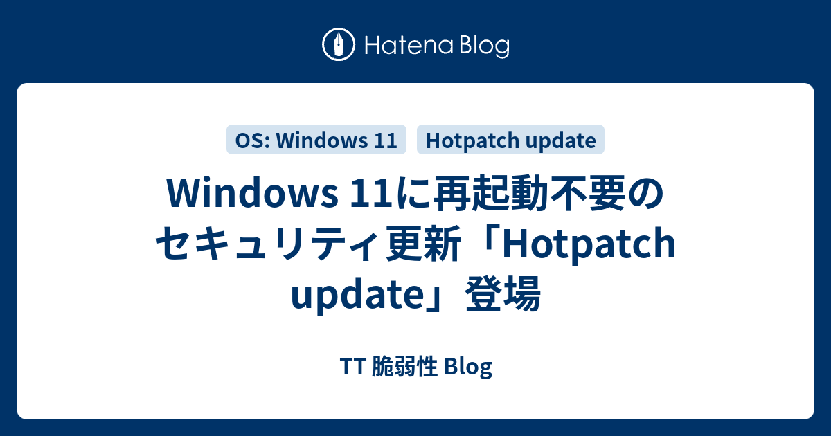 Windows 11に再起動不要のセキュリティ更新「Hotpatch update」登場 - TT 脆弱性 Blog