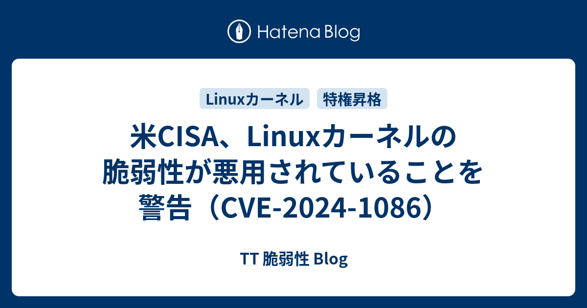 米CISA、Linuxカーネルの脆弱性が悪用されていることを警告（CVE-2024-1086） - TT 脆弱性 Blog