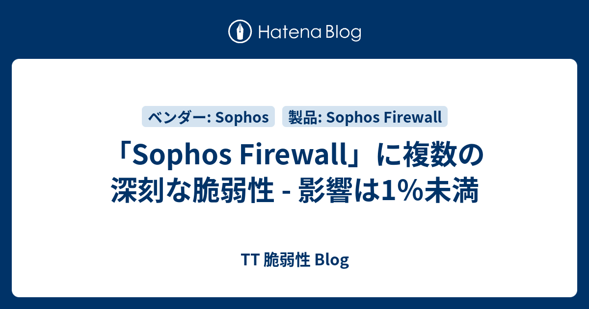 「Sophos Firewall」に複数の深刻な脆弱性 - 影響は1％未満 - TT 脆弱性 Blog