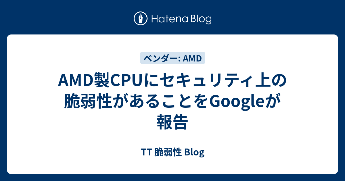 AMD製CPUにセキュリティ上の脆弱性があることをGoogleが報告 - TT 脆弱性 Blog