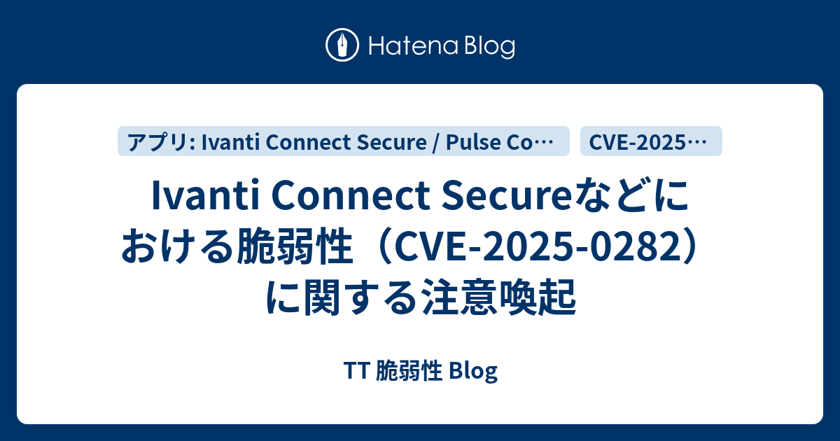 Ivanti Connect Secureなどにおける脆弱性（CVE-2025-0282）に関する注意喚起 - TT 脆弱性 Blog
