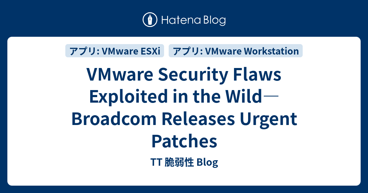 VMware Security Flaws Exploited in the Wild—Broadcom Releases Urgent Patches - TT 脆弱性 Blog