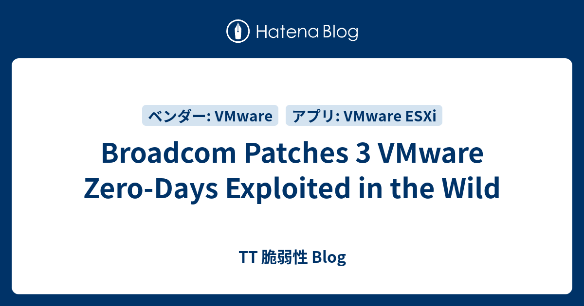 Broadcom Patches 3 VMware Zero-Days Exploited in the Wild - TT 脆弱性 Blog