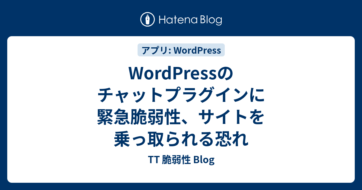WordPressのチャットプラグインに緊急脆弱性、サイトを乗っ取られる恐れ - TT 脆弱性 Blog