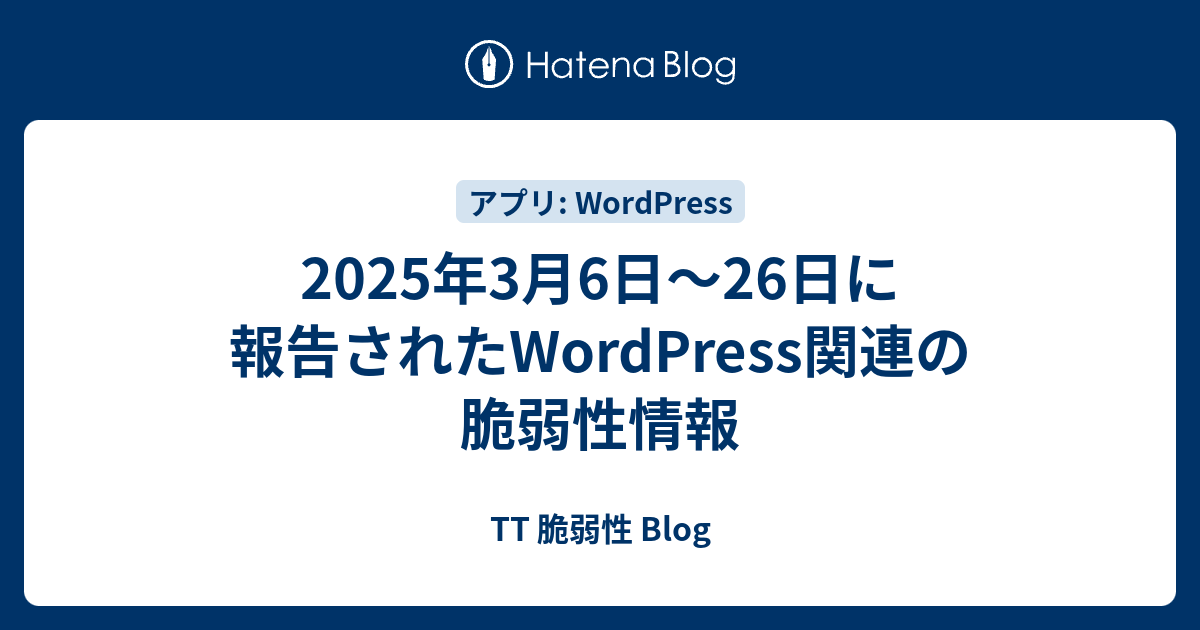 2025年3月6日～26日に報告されたWordPress関連の脆弱性情報 - TT 脆弱性 Blog
