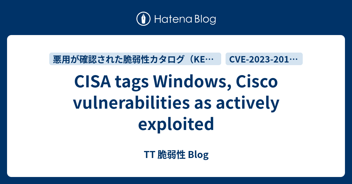 CISA tags Windows, Cisco vulnerabilities as actively exploited - TT 脆弱性 Blog