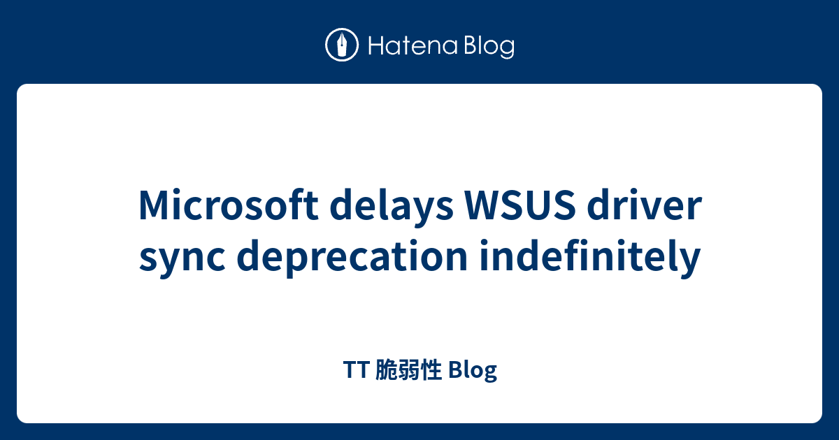 Microsoft delays WSUS driver sync deprecation indefinitely - TT 脆弱性 Blog