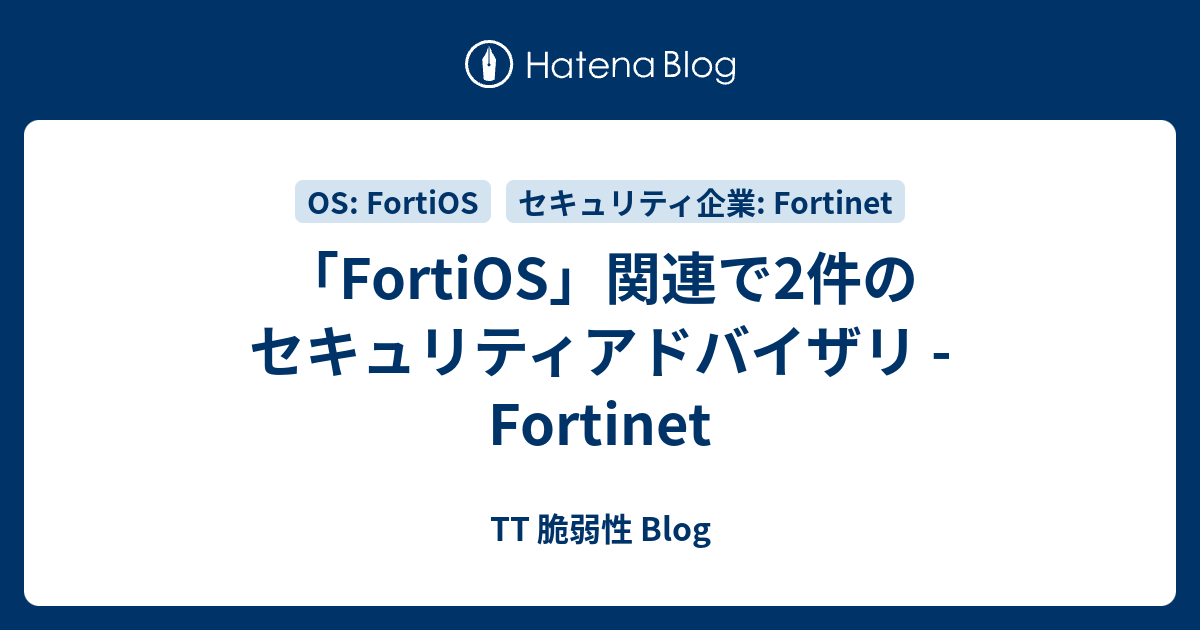 「FortiOS」関連で2件のセキュリティアドバイザリ - Fortinet - TT 脆弱性 Blog