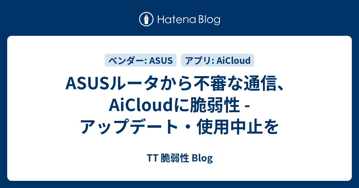 ASUSルータから不審な通信、AiCloudに脆弱性 - アップデート・使用中止を - TT 脆弱性 Blog