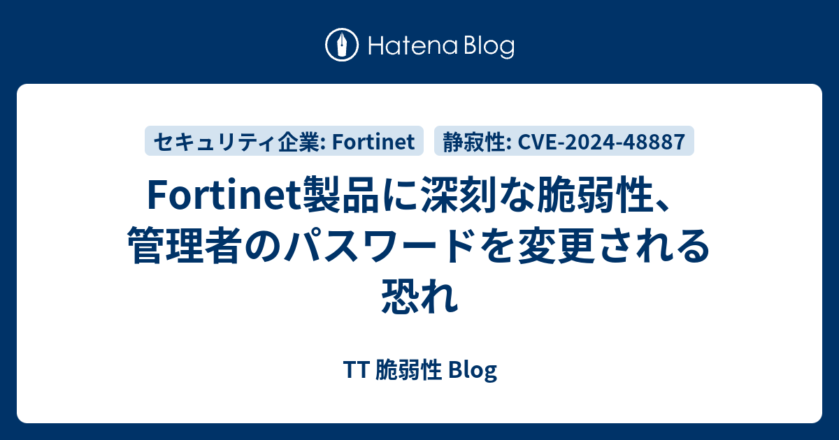 Fortinet製品に深刻な脆弱性、管理者のパスワードを変更される恐れ - TT 脆弱性 Blog