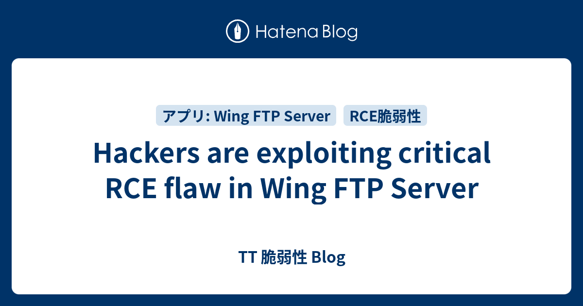 Hackers are exploiting critical RCE flaw in Wing FTP Server - TT 脆弱性 Blog