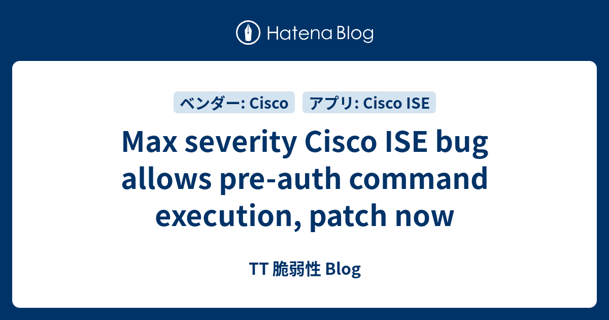 Max severity Cisco ISE bug allows pre-auth command execution, patch now - TT 脆弱性 Blog