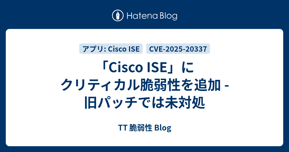 「Cisco ISE」にクリティカル脆弱性を追加 - 旧パッチでは未対処 - TT 脆弱性 Blog