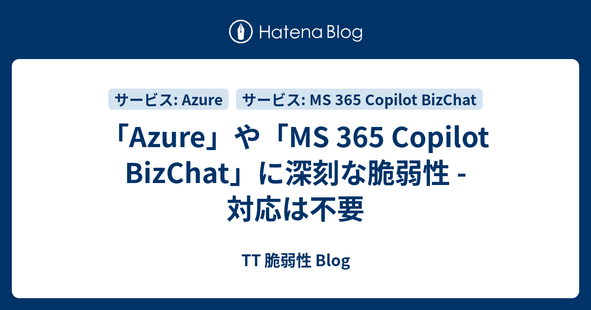 「Azure」や「MS 365 Copilot BizChat」に深刻な脆弱性 - 対応は不要 - TT 脆弱性 Blog