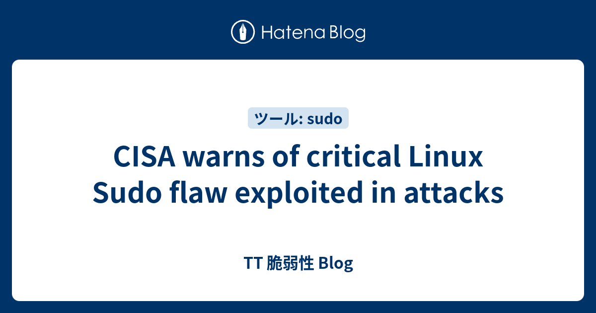 CISA warns of critical Linux Sudo flaw exploited in attacks - TT 脆弱性 Blog