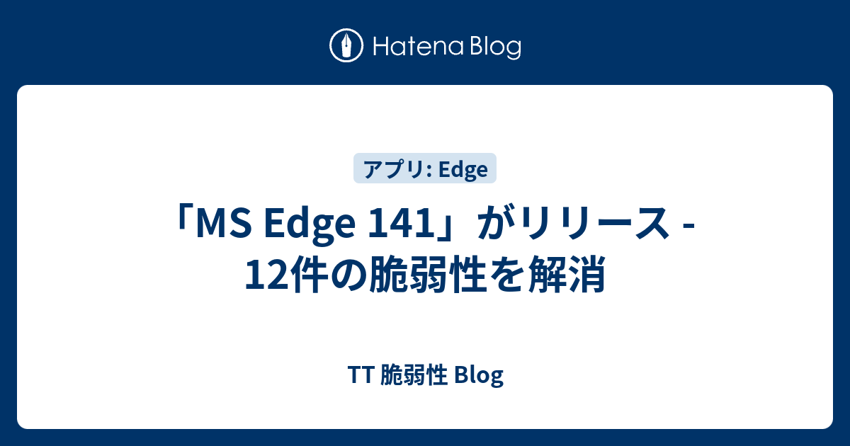 「MS Edge 141」がリリース - 12件の脆弱性を解消 - TT 脆弱性 Blog