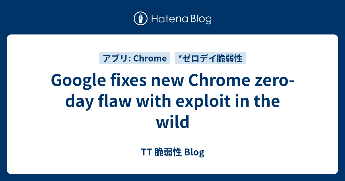 Google fixes new Chrome zero-day flaw with exploit in the wild - TT 脆弱性 Blog