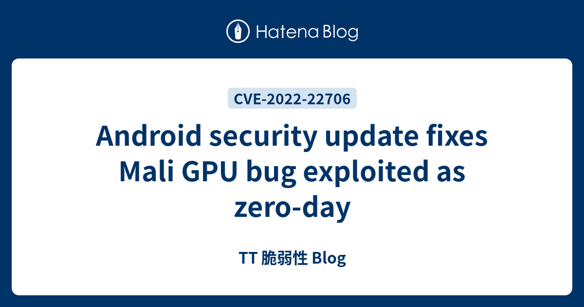 Android security update fixes Mali GPU bug exploited as zero-day - TT 脆弱性 Blog
