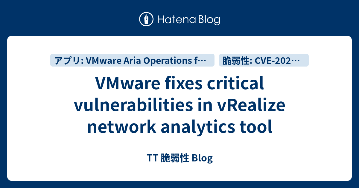 VMware fixes critical vulnerabilities in vRealize network analytics tool - TT 脆弱性 Blog