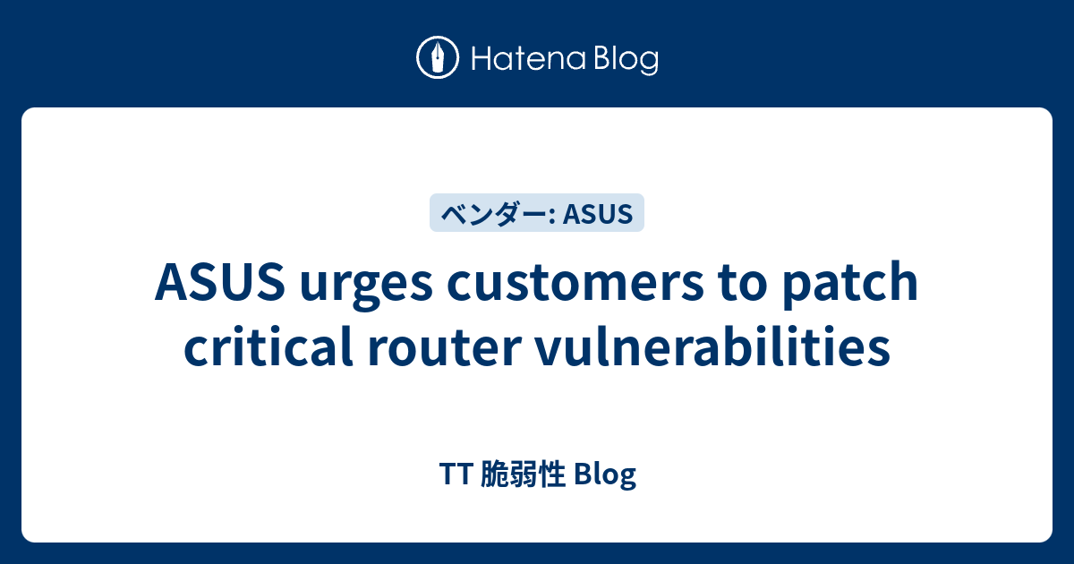ASUS urges customers to patch critical router vulnerabilities - TT 脆弱性 Blog