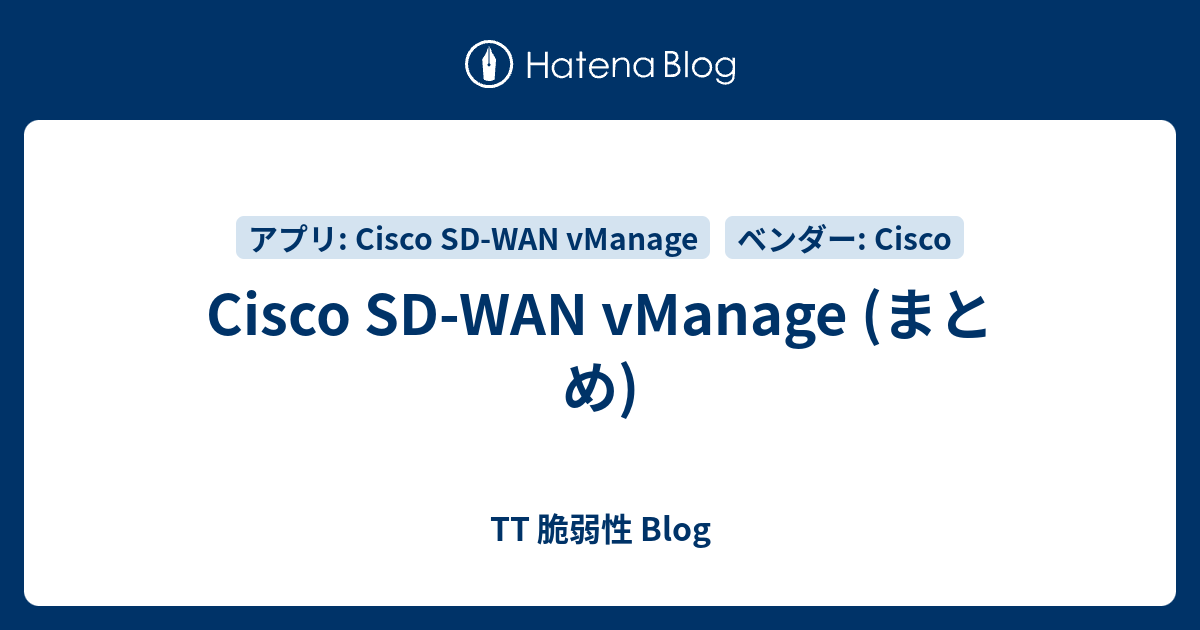 Cisco SD-WAN vManage (まとめ) - TT 脆弱性 Blog