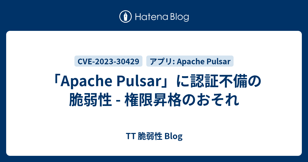 「Apache Pulsar」に認証不備の脆弱性 - 権限昇格のおそれ - TT 脆弱性 Blog