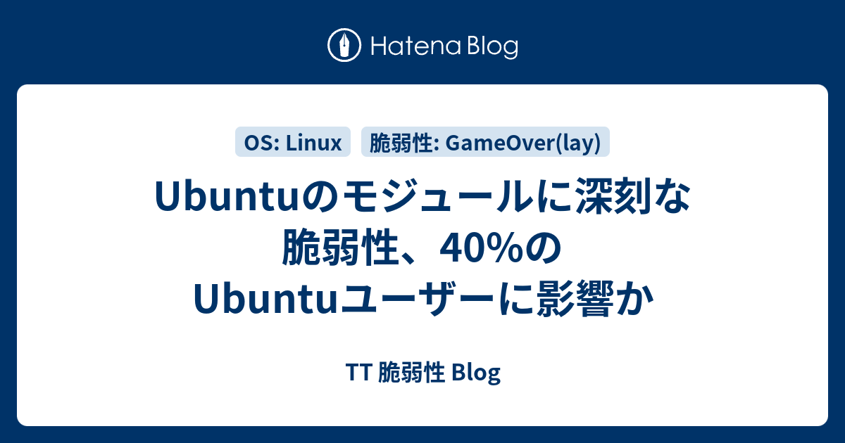 Ubuntuのモジュールに深刻な脆弱性、40%のUbuntuユーザーに影響か - TT 脆弱性 Blog