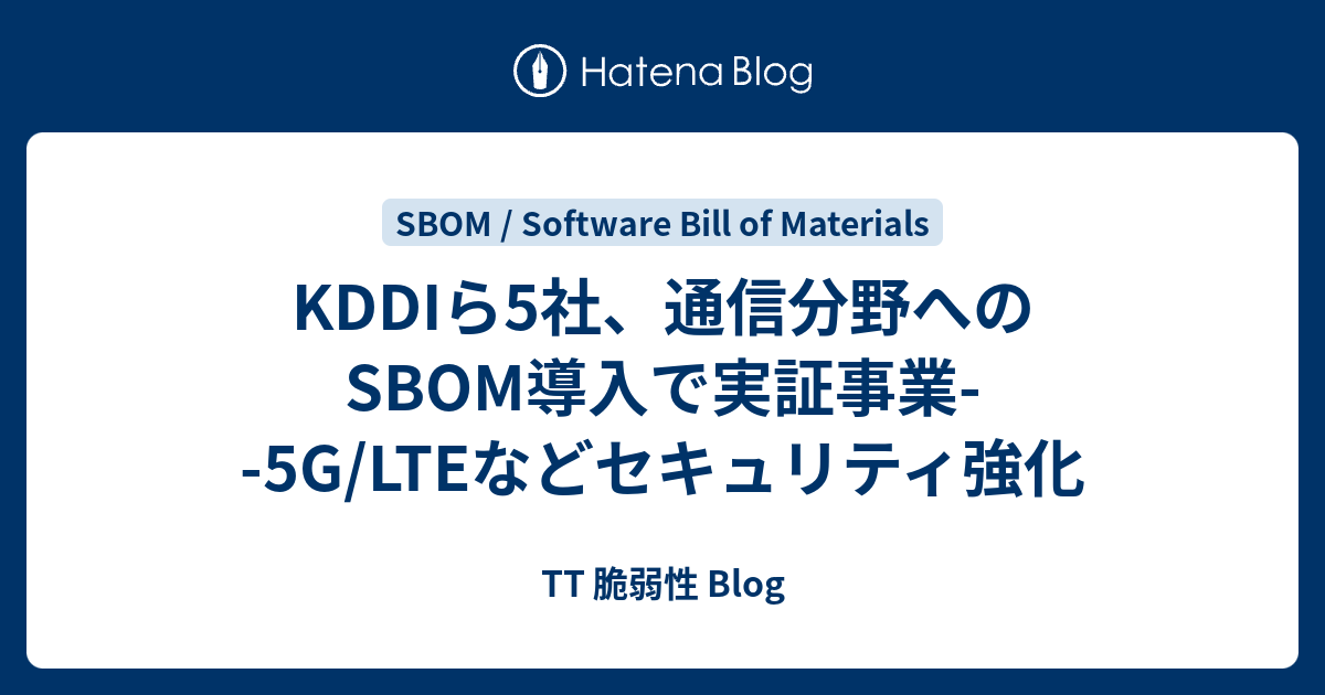 KDDIら5社、通信分野へのSBOM導入で実証事業--5G/LTEなどセキュリティ強化 - TT 脆弱性 Blog