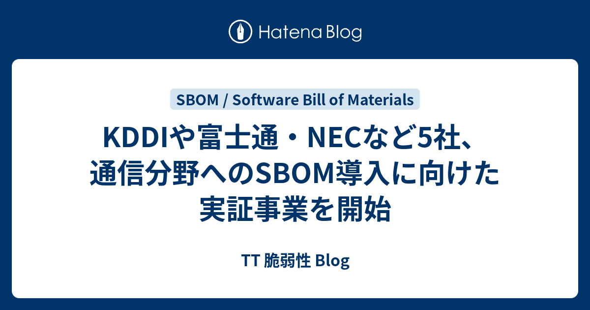 KDDIや富士通・NECなど5社、通信分野へのSBOM導入に向けた実証事業を開始 - TT 脆弱性 Blog